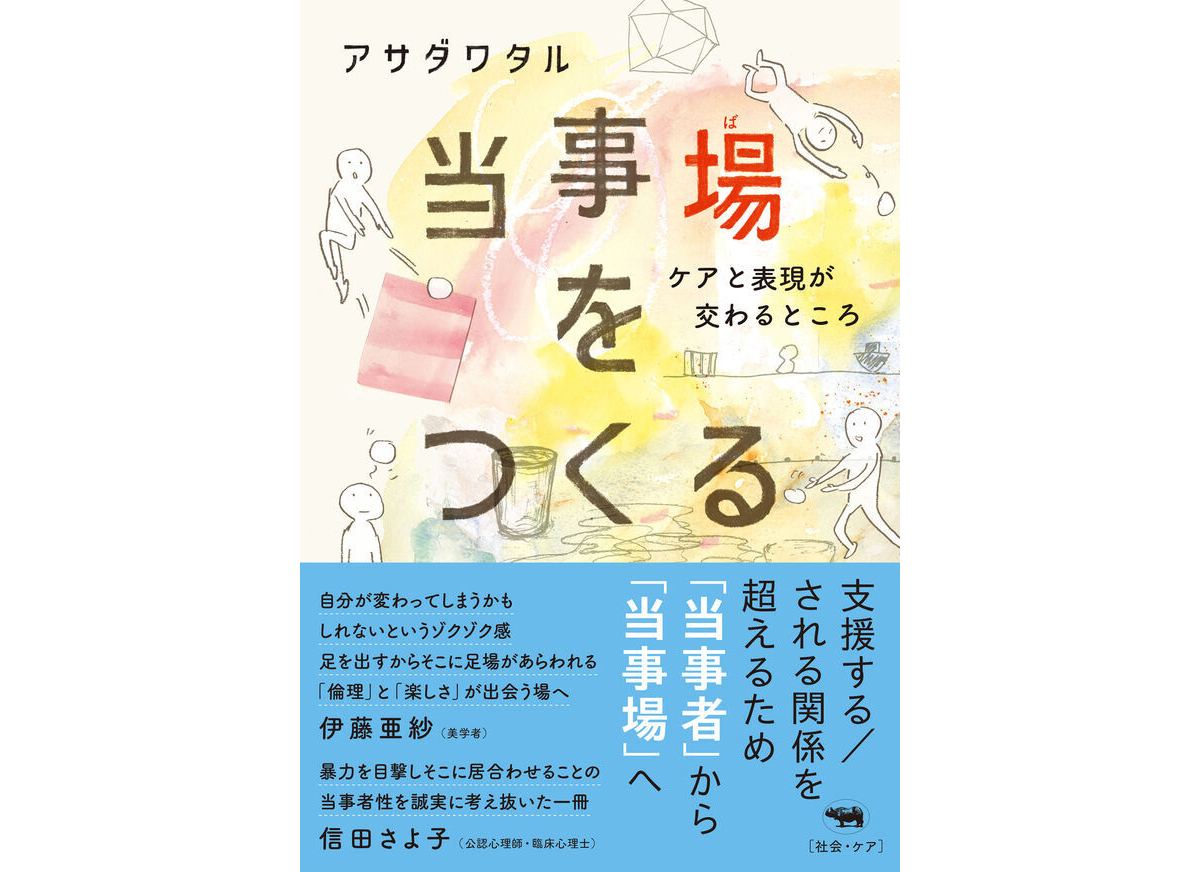 アサダワタルの著書『当事場をつくる――ケアと表現が交わるところ』刊行 (2025年7月25日) - エキサイトニュース
