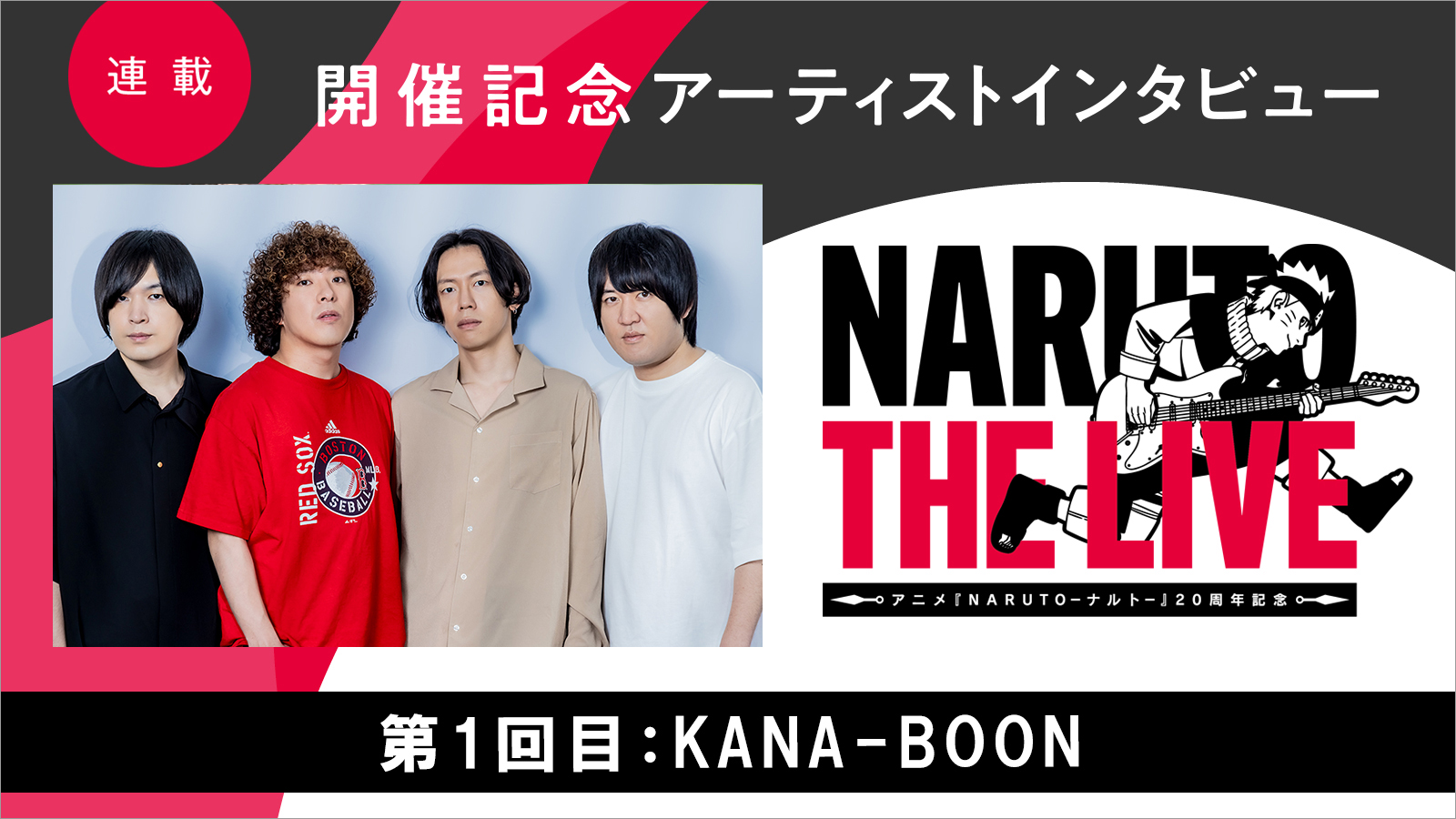 【連載】「NARUTO THE LIVE」開催記念アーティストインタビュー 第1回目：KANA-BOON――ナルトはライバルの同級生のような ...