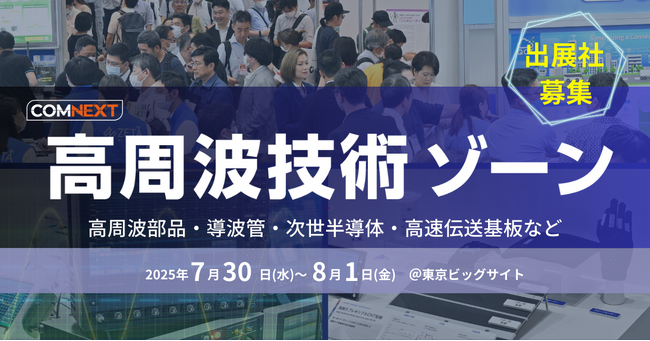 「高周波技術ゾーン」を新設！COMNEXT-次世代通信技術・ソリューション展-＜7/30～8/1 ＠東京ビッグサイト＞ (2025年2月24日) - エキサイトニュース
