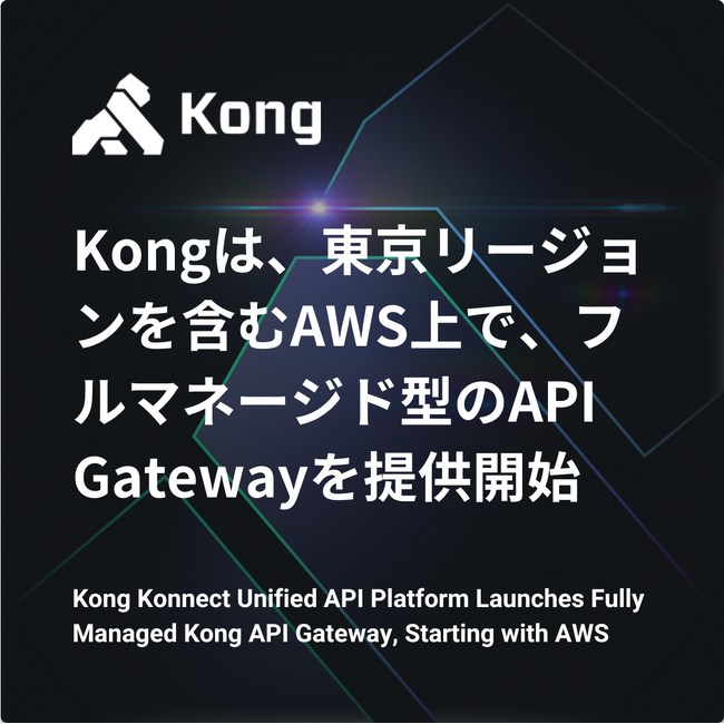 Kongは、東京リージョンを含むAWS上で、フルマネージド型のAPI Gatewayを「Kong Konnect Unified API Platform」として提供開始 (2024年4月17 ...