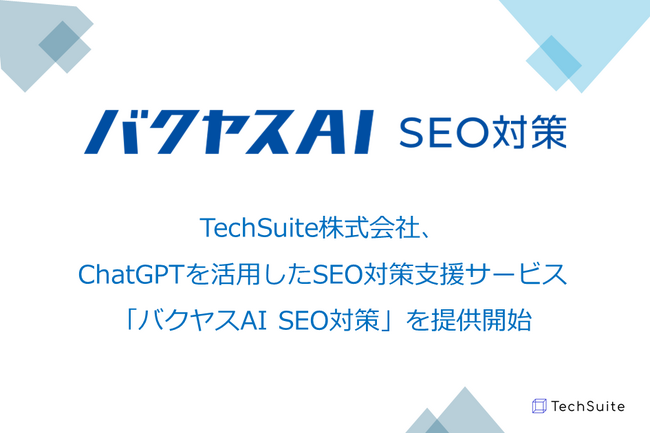 TechSuite株式会社、ChatGPTを活用しSEO対策をあらゆる面から支援するサービス「バクヤスAI SEO対策」を提供開始 (2024年6月4日) - エキサイトニュース