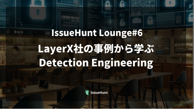 バグバウンティ・プラットフォーム「IssueHunt」を提供するIssueHunt、プロダクトセキュリティに関するイベント「LayerXの事例から学ぶDetection Engineering ...