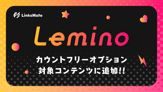 『Lemino』がMVNOサービス「LinksMate（リンクスメイト）」のカウントフリーオプション対象コンテンツとして2024年5月9日（木）より追加！ (2024年5月9日 ...