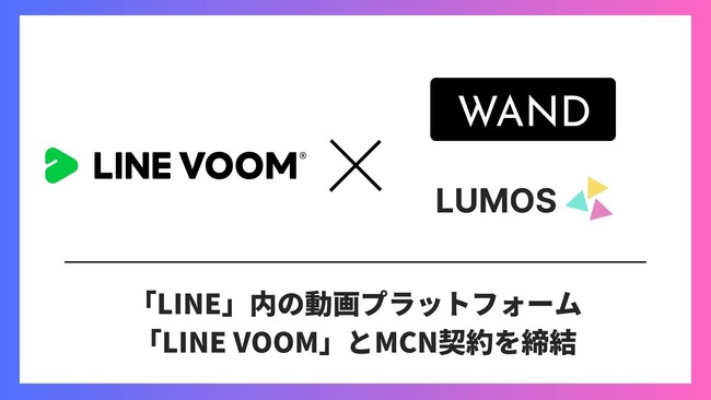 国内最大級クリエイターネットワーク『LUMOS（ルーモス）』運営のWAND（ウォンド）が「LINE VOOM」とMCN契約を締結 (2024年8月21日) - エキサイトニュース
