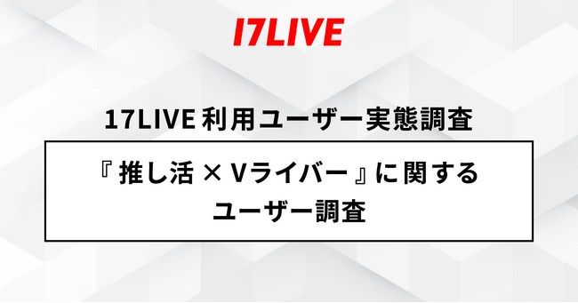 17LIVE（イチナナ）」利用ユーザー実態調査＞2024年「17LIVE ラボ」調査第 1 弾！『推し活×Vライバー』に関するユーザー調査 (2024年7月18日) - エキサイトニュース
