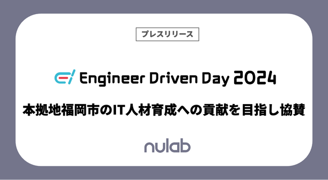 ヌーラボ、本拠地である福岡市のIT人材育成への貢献を目指しエンジニアフレンドリーシティ福岡主催のハッカソン・コンテスト“Engineer Driven Day” 2024に協賛 (2024年7 ...