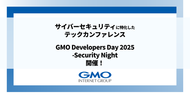 サイバーセキュリティに特化したテックカンファレンス「GMO Developers Day 2025 -Security Night」開催！【GMOインターネットグループ】 (2025年7月12 ...