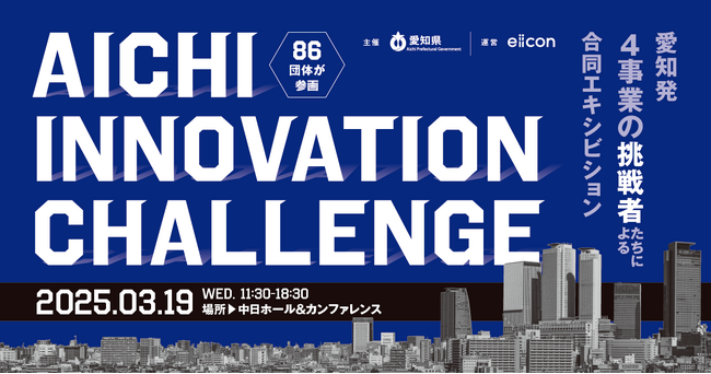 愛知県 × eiicon 】3月19日（水）開催！愛知県からイノベーション創出を目指す4事業の合同成果発表『 AICHI INNOVATION CHALLENGE 』 (2025年2月14日 ...