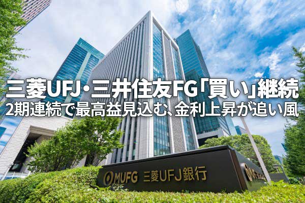 三菱UFJ・三井住友FG「買い」継続。2期連続で最高益見込む、金利上昇が追い風（窪田真之） (2024年5月16日) - エキサイトニュース