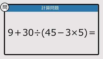 【解けなかったら恥ずかしい？】9＋30÷（45－3×5）は？《計算クイズ》 - エキサイトニュース